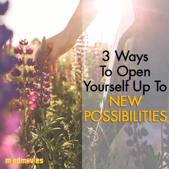 3 Ways to Open Yourself Up to New Possibilities