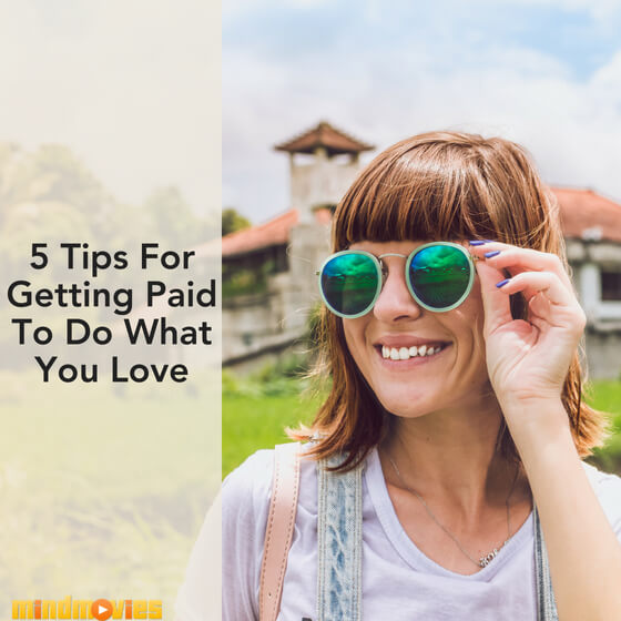 5 Tips For Getting Paid To Do What You Love